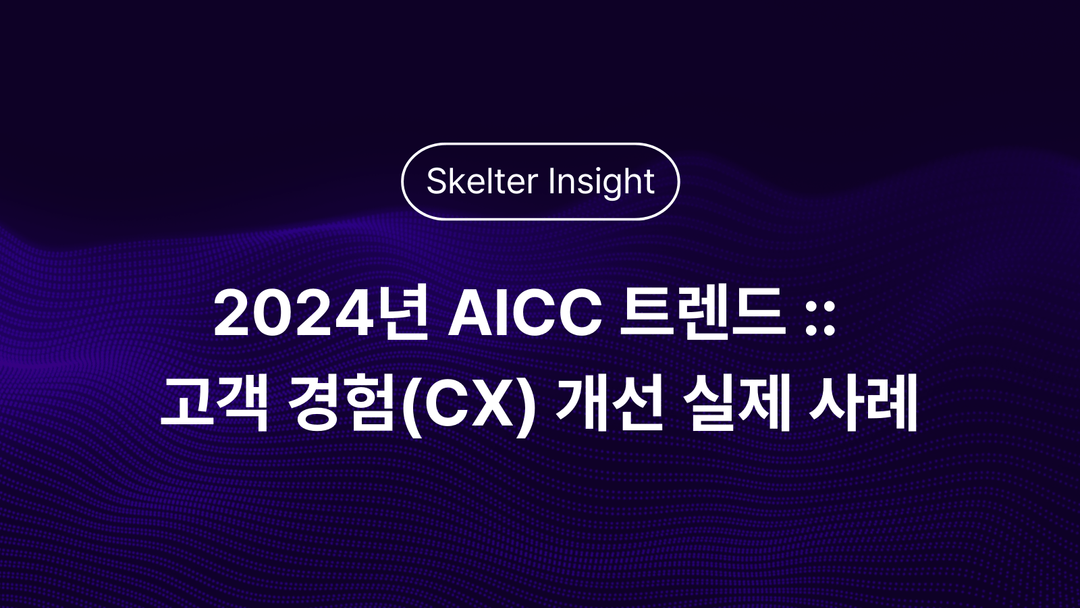 Skelter Labs Blog - 2024년 주목해야 할 AICC 트렌드 :: 고객 경험(CX) 개선 실제 사례
